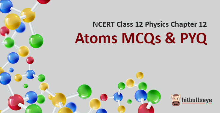 NCERT Class 12 Physics Chapter 12 Atoms MCQs & PYQ NCERT Class 12 Physics Chapter 12 Atoms MCQs & PYQ
